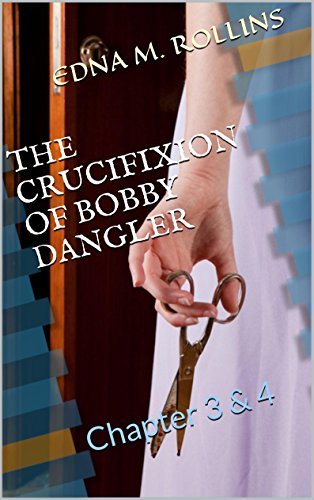 THE CRUCIFIXION OF BOBBY DANGLER: Chapter 3 & 4 by Edna M. Rollins ...