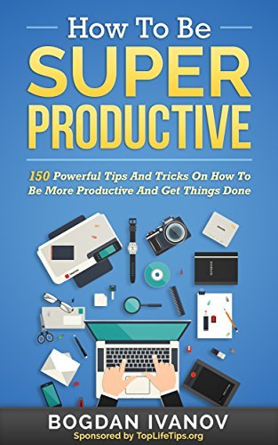 How To Be Super Productive: 150 Powerful Tips And Tricks On How To Be ...