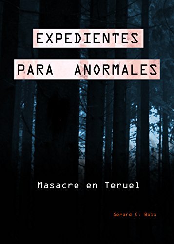 EXPEDIENTES PARA ANORMALES: Masacre en Teruel by Gerard C. Boix | Goodreads