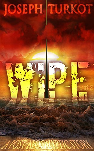WIPE - Part 3 (A Post-Apocalyptic Story) by Joseph A. Turkot | Goodreads