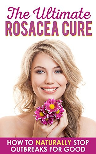 The Ultimate Rosacea Cure: How To Naturally Get Rid Of Outbreaks For ...