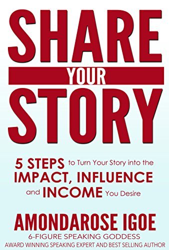Share Your Story: 5 Steps to Turn Your Story into the Impact, Influence ...