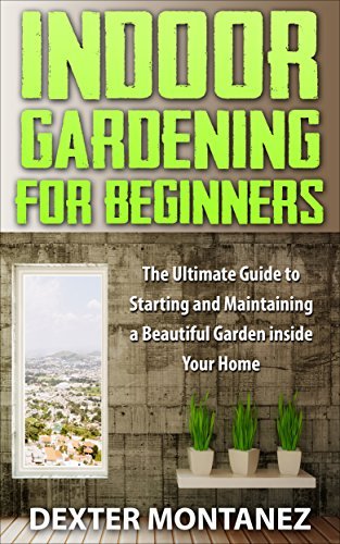 Indoor Gardening for Beginners: The Ultimate Guide to Starting and ...