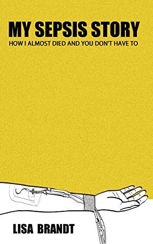 My Sepsis Story: How I Almost Died and You Don't Have To by Lisa Brandt ...