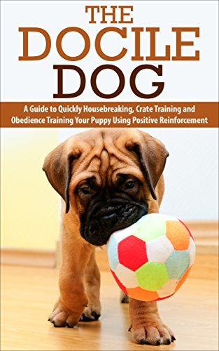 The Docile Dog: A Guide to Quickly Housebreaking, Crate Training and ...
