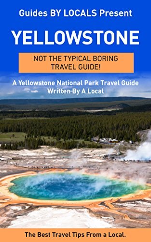 Yellowstone: By Locals - A Yellowstone National Park Travel Guide ...