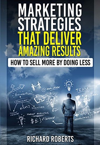 Marketing Strategies That Deliver Amazing Results: How to Sell More By ...