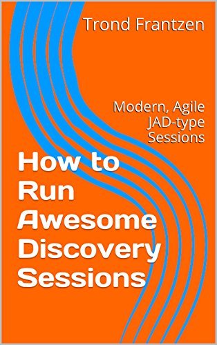 How to Run Awesome Discovery Sessions: Modern, Agile JAD-type Sessions ...