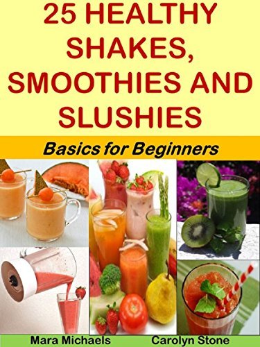 25 Healthy Shakes, Smoothies and Slushies: Basics for Beginners by Mara ...