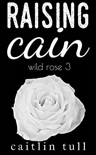 Raising Cain (Wild Rose Series Book 3) by Caitlin Tull | Goodreads