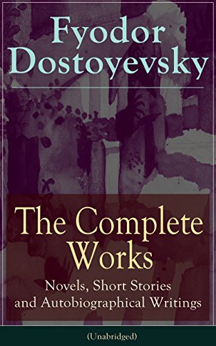 The Complete Works of Fyodor Dostoyevsky: Novels, Short Stories and ...