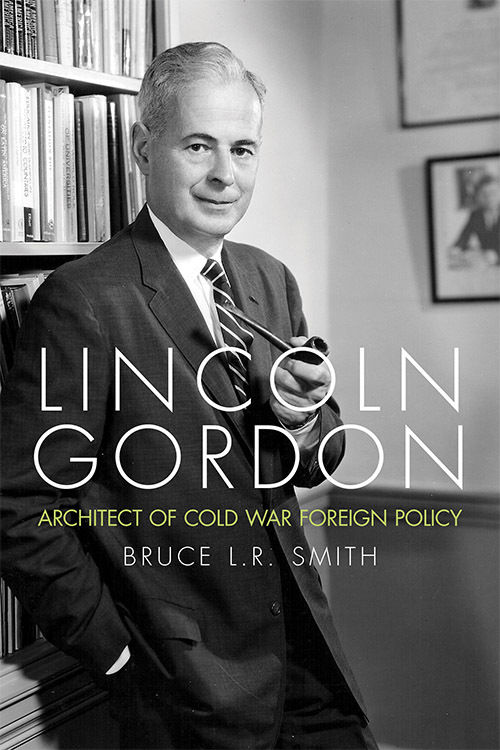 Lincoln Gordon: Architect of Cold War Foreign Policy by Bruce L.R ...