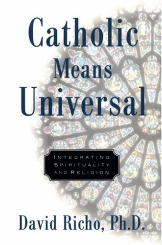 Catholic Means Universal: Integrating Spirituality and Religion by ...