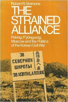 The Strained Alliance: Peking, Poyiongyang, Moscow, and the Politics of the Korean Civil War by ...