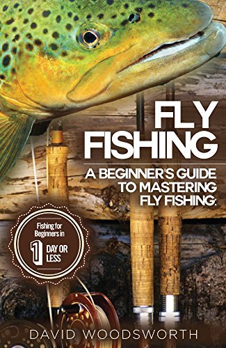 Fly Fishing: A Beginner's Guide to Mastering Fly Fishing for Beginners in 1 Day or Less! by ...