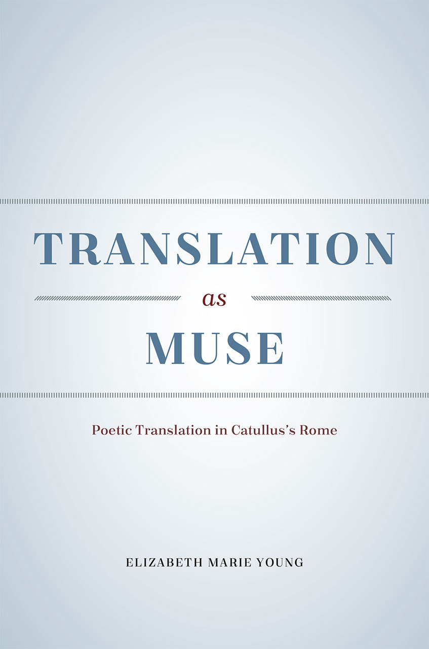 Translation as Muse: Poetic Translation in Catullus's Rome by Elizabeth ...