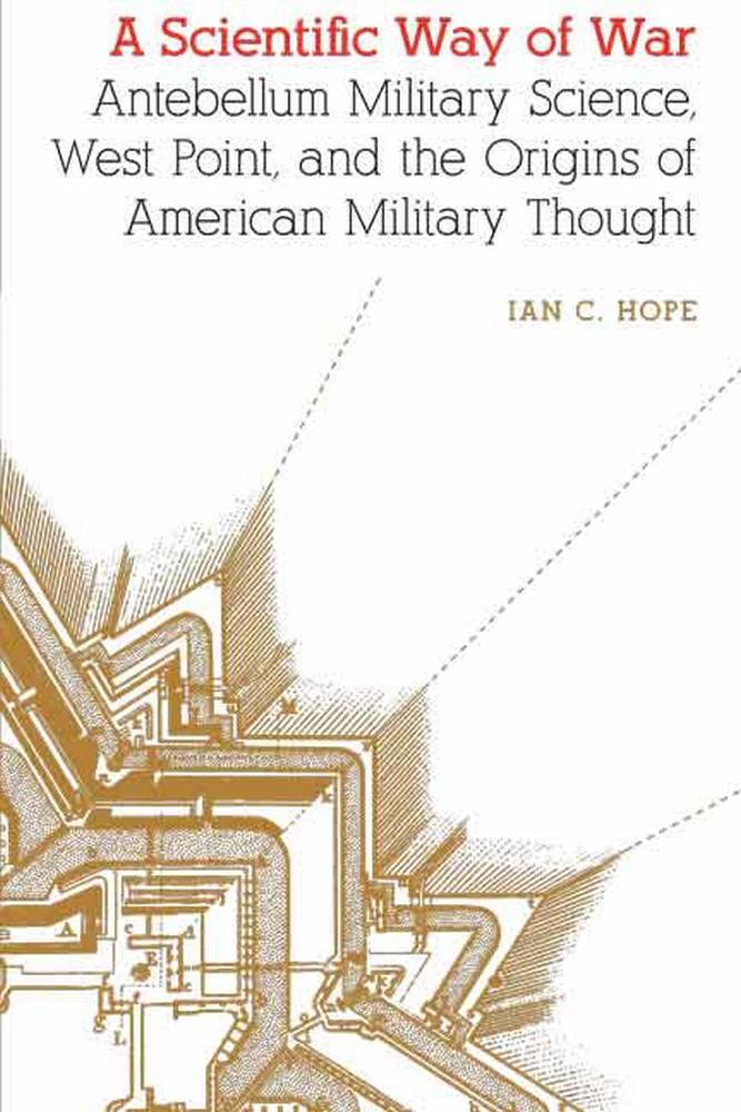 A Scientific Way of War: Antebellum Military Science, West Point, and ...
