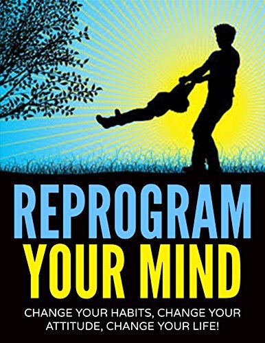 Reprogram Your Mind - Change Your Habits, Change Your Attitude, Change ...