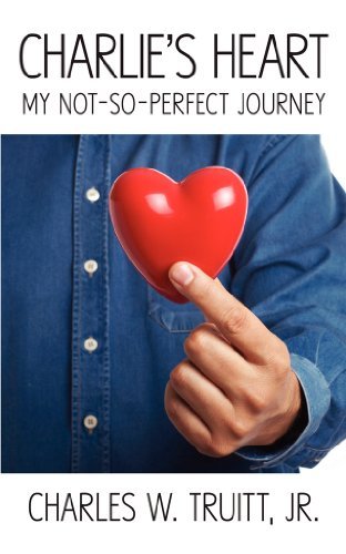 Charlie's Heart: My Not-So-Perfect Journey by Charles W. Truitt Jr ...