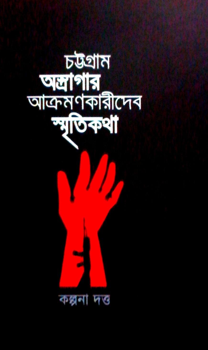 চট্টগ্রাম অস্ত্রাগার আক্রমণকারীদের স্মৃতিকথা by Kalpana Dutt | Goodreads