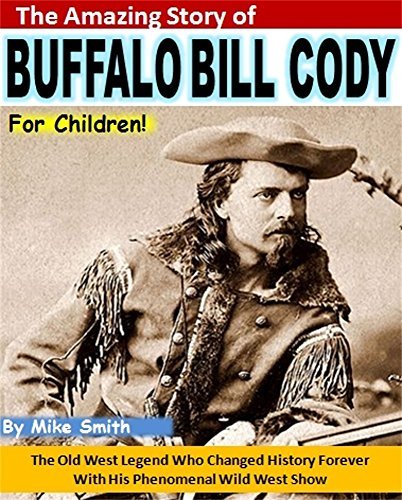 The Amazing Story of Buffalo Bill Cody for Children!: The Old West ...