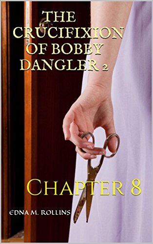 THE CRUCIFIXION OF BOBBY DANGLER 2: Chapter 8 by Edna M. Rollins ...