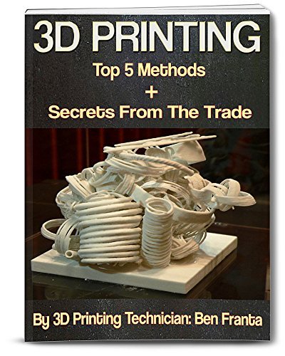 3D Printing - Top 5 Methods + Secrets From The Trade by Ben Franta ...
