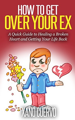 How to Get Over Your Ex: A Quick Guide to Healing a Broken Heart and ...