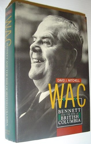 W.A.C. Bennett and the rise of British Columbia by David J. Mitchell ...