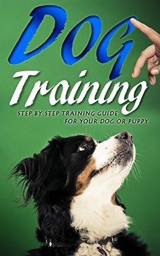 Dog Training: The Modern Step by Step Training Guide for Your Dog or ...