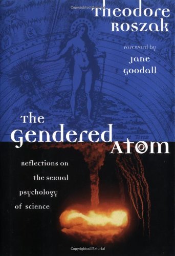 The Gendered Atom: Reflections on the Sexual Psychology of Science by Theodore Roszak | Goodreads