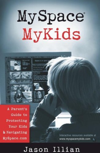 MySpace®, MyKids: A Parent's Guide to Protecting Your Kids and ...