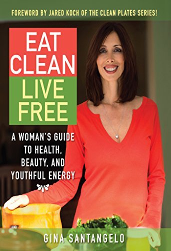 Eat Clean, Live Free: A Woman's Guide To Health, Beauty, and Youthful ...