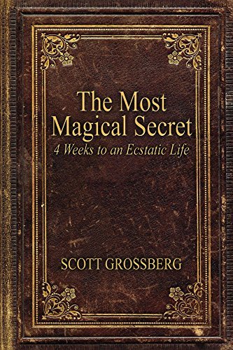 The Most Magical Secret: 4 Weeks to an Ecstatic Life by Scott Grossberg ...