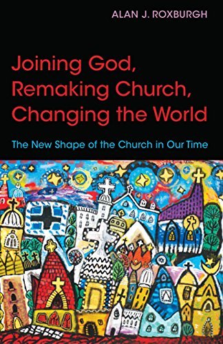 Joining God, Remaking Church, Changing the World: The New Shape of the ...