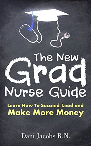 The New Grad Nurse Guide: Learn How To Succeed, Lead and Make More ...