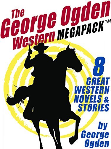 The George W. Ogden Western MEGAPACK ™: 8 Classic Novels and Stories by ...