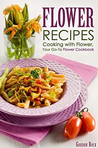 Flower Recipes: Cooking with Flower, Your Go-To Flower Cookbook by ...