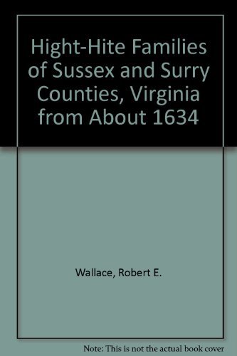 Hight-Hite Families of Sussex and Surry Counties, Virginia: From About 1634 by Robert E. Wallace ...