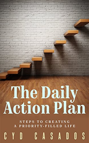 The Daily Action Plan: Steps to Creating a Priority-Filled Life by Cyd ...