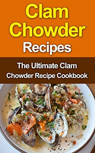 Clam Chowder Recipes: The Ultimate Clam Chowder Recipe Cookbook by ...