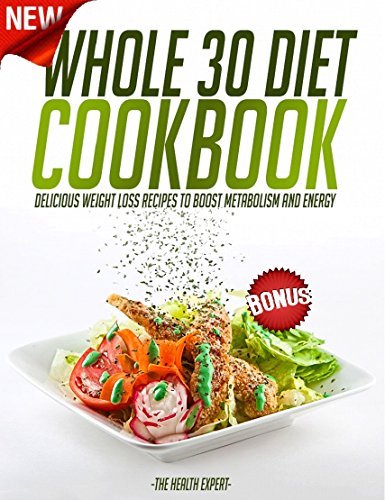 Whole 30: Whole 30 Diet Cookbook: Delicious Weight Loss Recipes To ...
