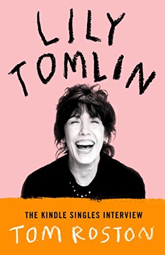 Lily Tomlin: The Kindle Singles Interview by Tom Roston | Goodreads