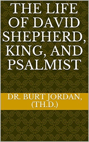 The Life of David Shepherd, King, and Psalmist by Dr. Burt Jordan (Th.D ...