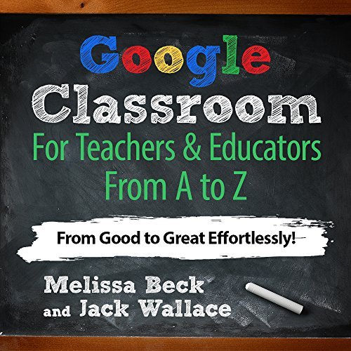 Google Classroom For Teachers & Educators From A to Z: From Good to ...