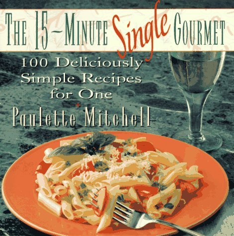 The 15-Minute Single Gourmet: 100 Deliciously Simple Recipes for One by ...