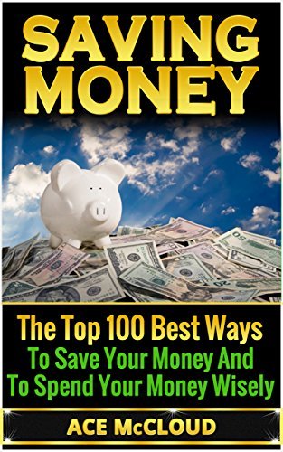 Saving Money: The Top 100 Best Ways To Save Your Money And To Spend ...