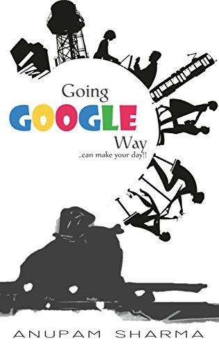 Going Google Way: ..can make your day!! by Anupam Sharma | Goodreads