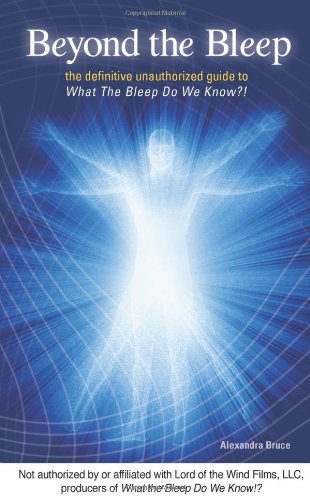 Beyond the Bleep: The Definitive Unauthorized Guide to What the Bleep ...