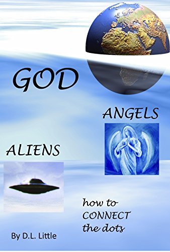 GOD, Angels, Aliens: How to connect the dots by D.L. Little | Goodreads